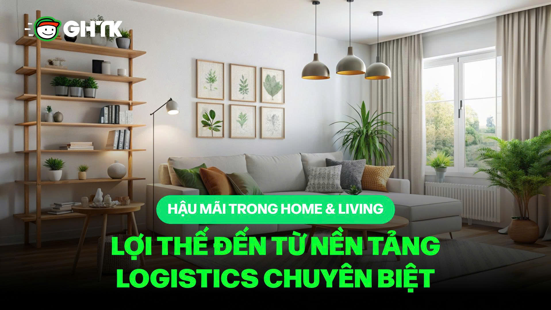 Hậu mãi trong Home & Living - Lợi thế đến từ nền tảng logistics chuyên ...
